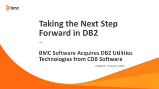 Taking the Next Step Forward in DB2 - Why BMC and CDB are merging ...