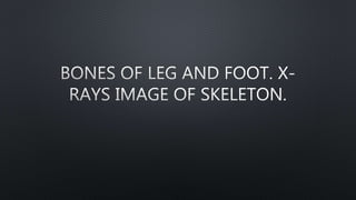 Bones of leg and foot. X-rays image of skeleton..pptx