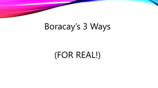 Boracay’s 3 Ways.pptx