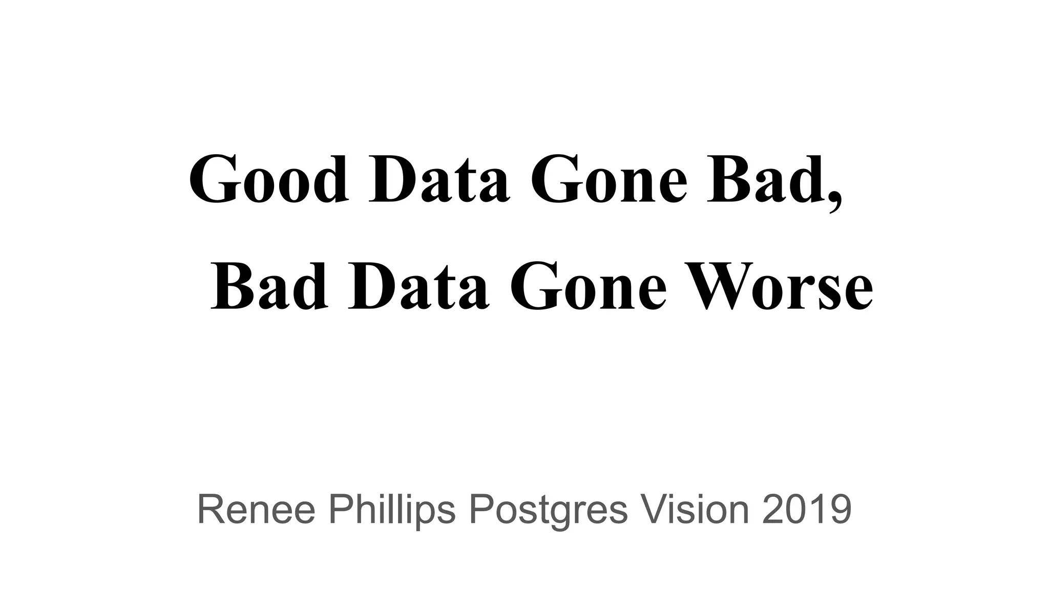 Good Data Gone Bad, Bad Data Gone Worse | PPT