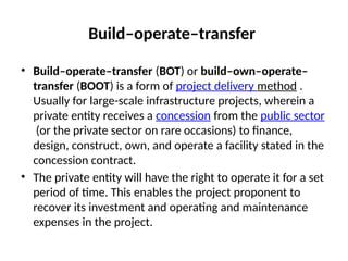 Build–operate–transfer (BOT) or build–own–operate–transfer (BOOT) is a ...
