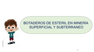 BOTADEROS DE ESTERIL EN MINA SUPERFICIAL Y SUBTERRANEO.pptx
