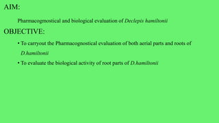 PHARMACOGNOSTICAL AND BIOLOGICAL ACTIVITY EVALUATION OF DECALEPIS ...