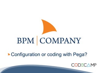 Bpm company code camp - configuration or coding with pega | PPT