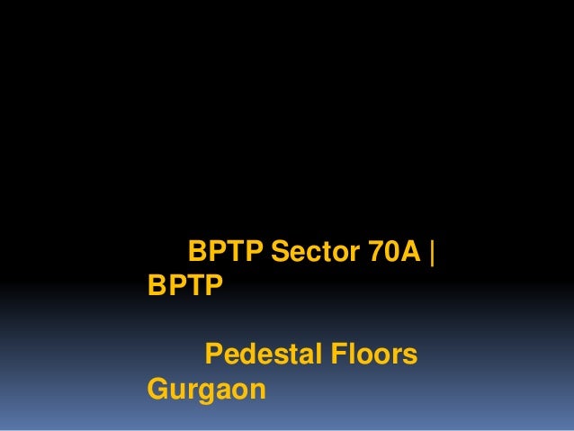 BPTP Sector 70A | BPTP Pedestal Floors
