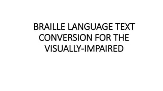 BRAILLE LANGUAGE TEXT CONVERSION FOR THE VISUALLY-IMPAIRED.pptx