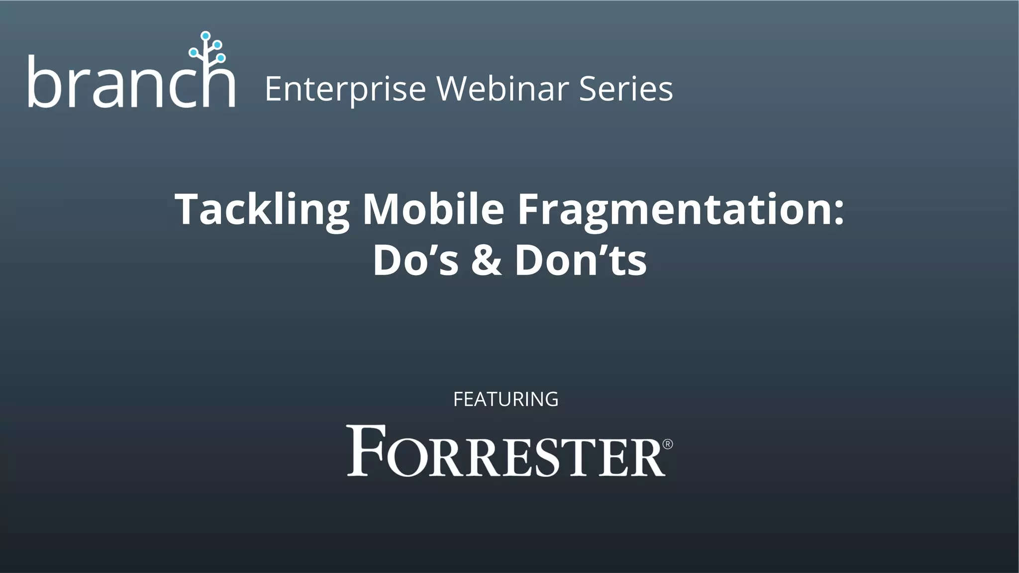 Branch Forrester Webinar: Tackling Mobile Fragmentation: Do’s & Don’ts ...