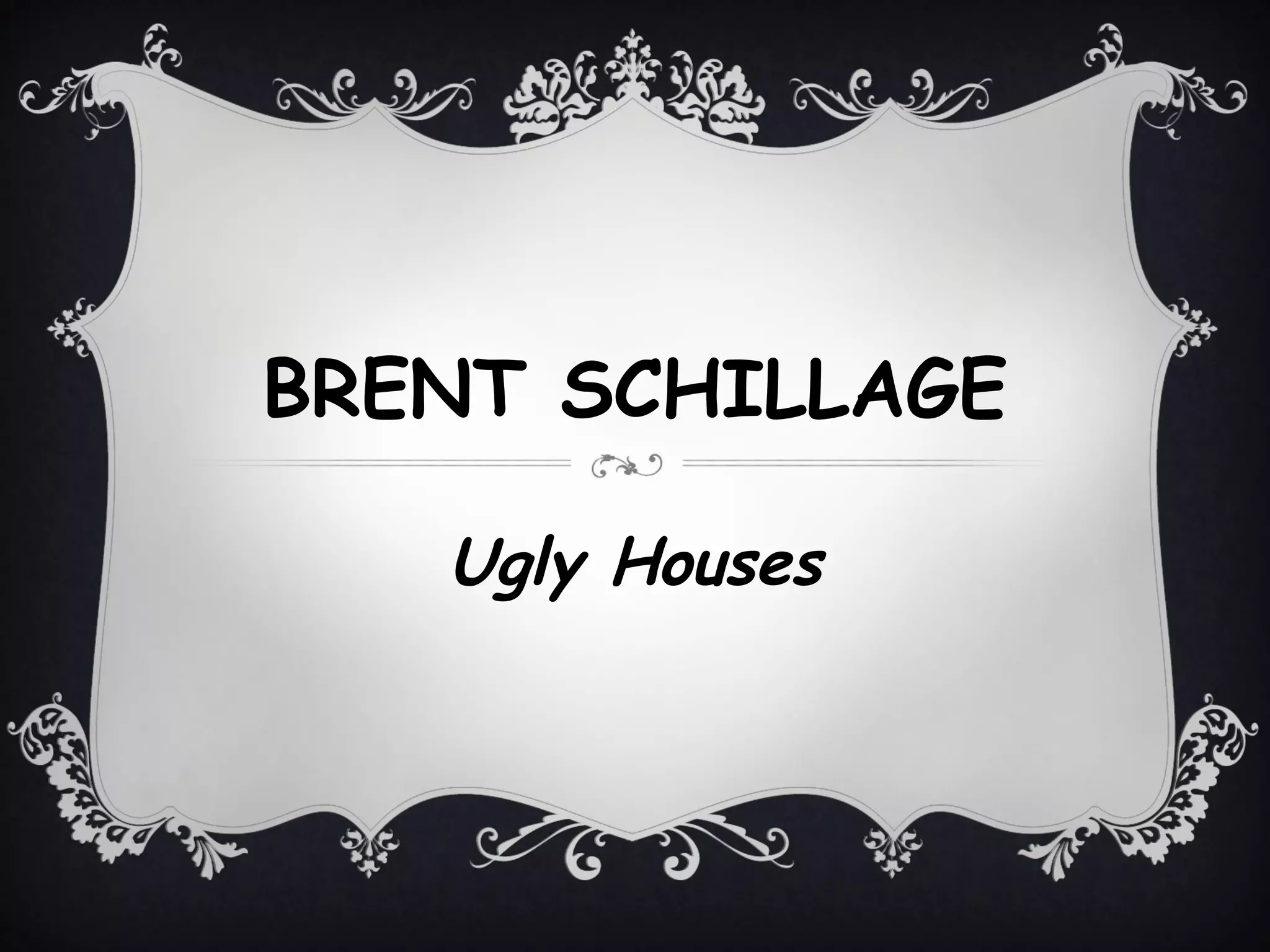 Brent Schillage - Ugly Houses | PPT