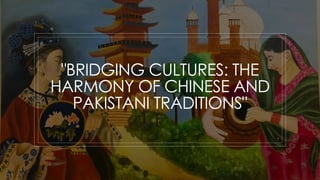 Bridging Cultures- The Harmony of Chinese and Pakistani Traditions 2.pptx
