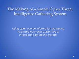 The Making of a simple Cyber Threat Intelligence Gathering System | PPTX