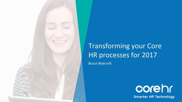 Transforming your Core HR processes for 2017 Bruce Walcroft, Senior HCM ...