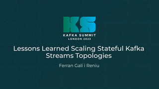 Lessons Learned Scaling Stateful Kafka Streams Topologies with Ferran ...