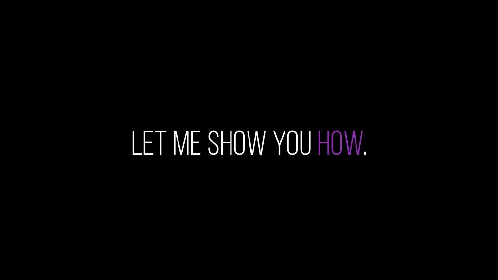 Let me Show you how.