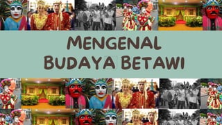 BUDAYA BETAWI Mencakup Segala tentang Betawi.pptx. | PPTX