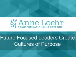 Future Focused Leaders Create Cultures of Purpose | PPT