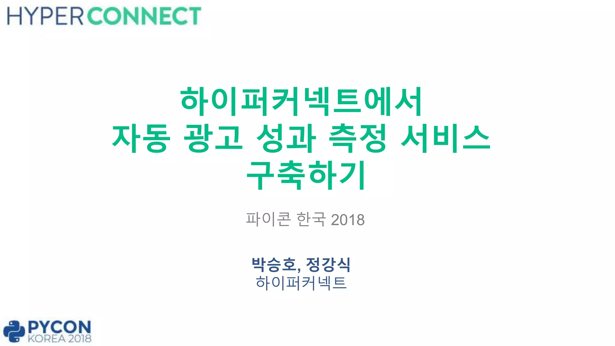 하이퍼커넥트에서 자동 광고 측정 서비스 구현하기 - PyCon Korea 2018 | PPT 하이퍼커넥트에서 자동 광고 측정 서비스 구현하기 - PyCon Korea 2018 | PPT