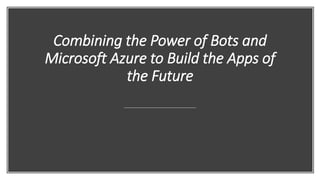 Combining the Power of Bots and Microsoft Azure to Build the Apps of the Future | PPT