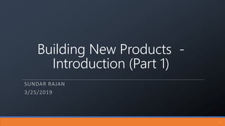 Building new products - sundar rajan - introduction (part 1) | PPT