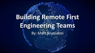 Building Remote First Software Engineering Teams - By: Matt Brunsdon | PPT