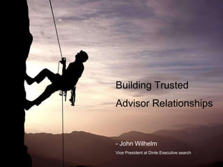 Building trusted advisor relationships - John Wilhelm | PPT