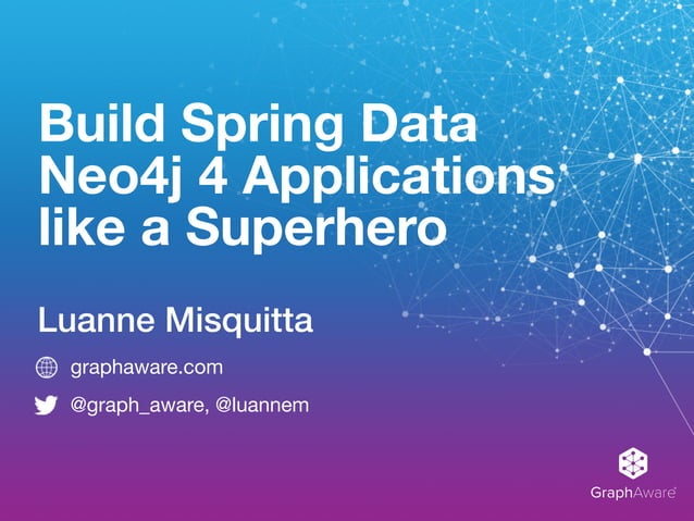 GraphConnect Europe 2016 - Building Spring Data Neo4j 4.1 Applications Like A Superhero - Luanne ...