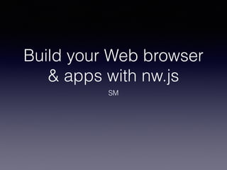 Build your Web browser & apps with nw.js