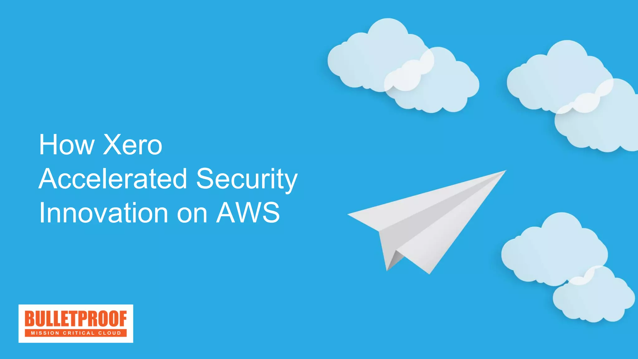 Bulletproof & Xero Presentation - AWS Summit Auckland | PPT Bulletproof & Xero Presentation - AWS Summit Auckland | PPT