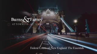 Burns & Farrey Presents “Federal Courts of New England: The Essentials” | PPT