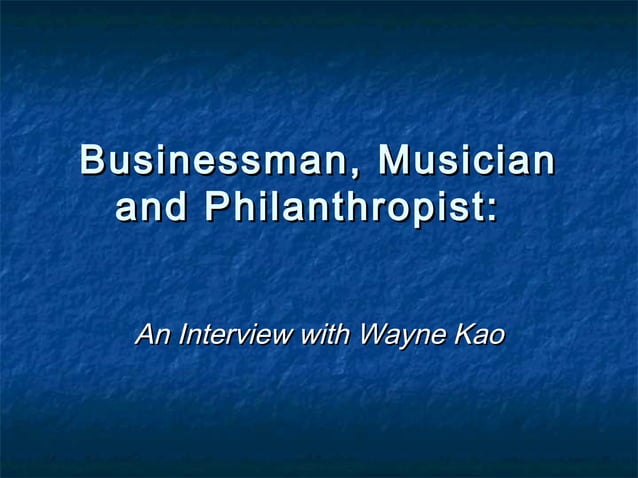 Businessman, musician and philanthropist an interview with wayne kao | PPT