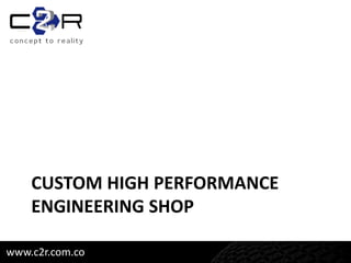 C2R ENGINEERING CUSTOM AUTOMOTIVE COMPONENTS | PPTX