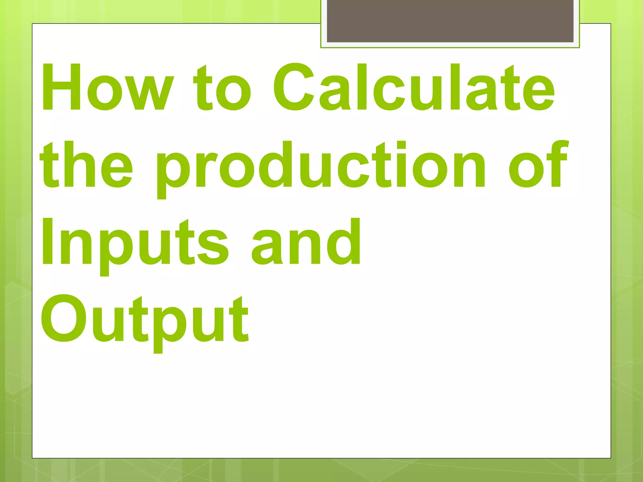 CALCULATE PRODUCTION INPUT AND OUTPUT.pptx