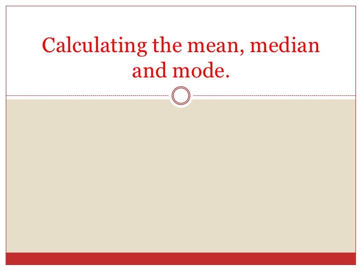 Calculating the mean, median and mode Calculating the mean, median and mode