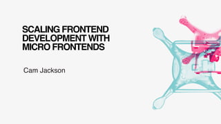 Cam Jackson- Evolving Web Applications Using Micro Frontends (Evolution) | PPT