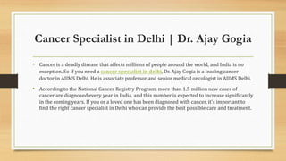 Cancer Specialist in Delhi | Dr. Ajay Gogia | Fightcancers | PPTX