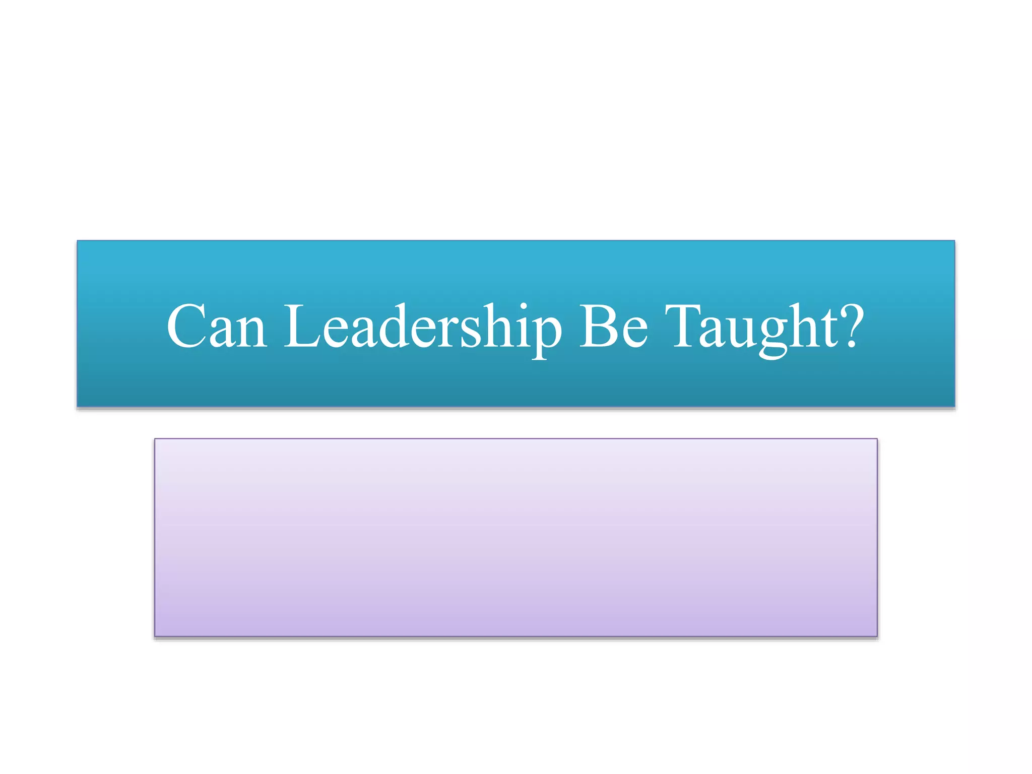 Can leadership be taught | PPTX