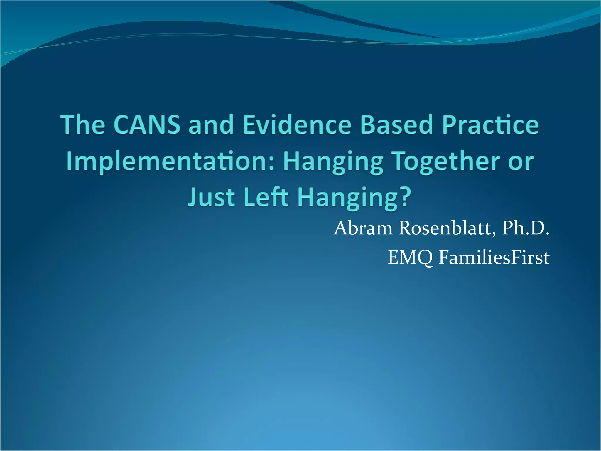 The CANS and Evidence Based Practice Implementation: Hanging Together ...
