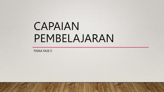 Capaian Pembelanaran Fisika Fase E atau Kelas X SMA.pptx
