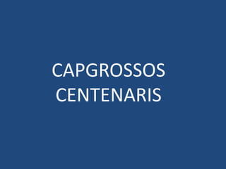 Capgrossos centenaris 1 | PPTX