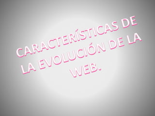 CARACTERÍSTICAS DE LA EVOLUCIÓN DE LA WEB. | PPTX