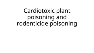 cardiotoxic plant poisoning and rodenticide poisoning.pptx