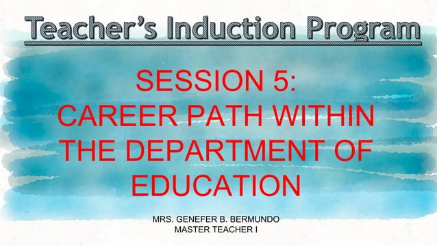 Teachers Induction Program, Module 1, Session 5: Career Path within the ...
