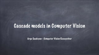Argo Saakyan: Cascade models in Computer Vision | PDF