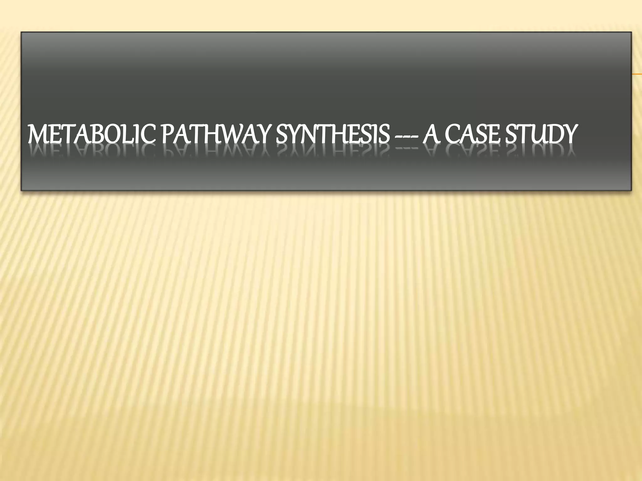 Case study on Metabolic Pathway Synthesis | PPTX