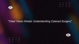 "Clear Vision Ahead: Understanding Cataract Surgery" | PPT