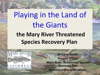 Playing in the land of the giants - the Mary River Threatened Species ...