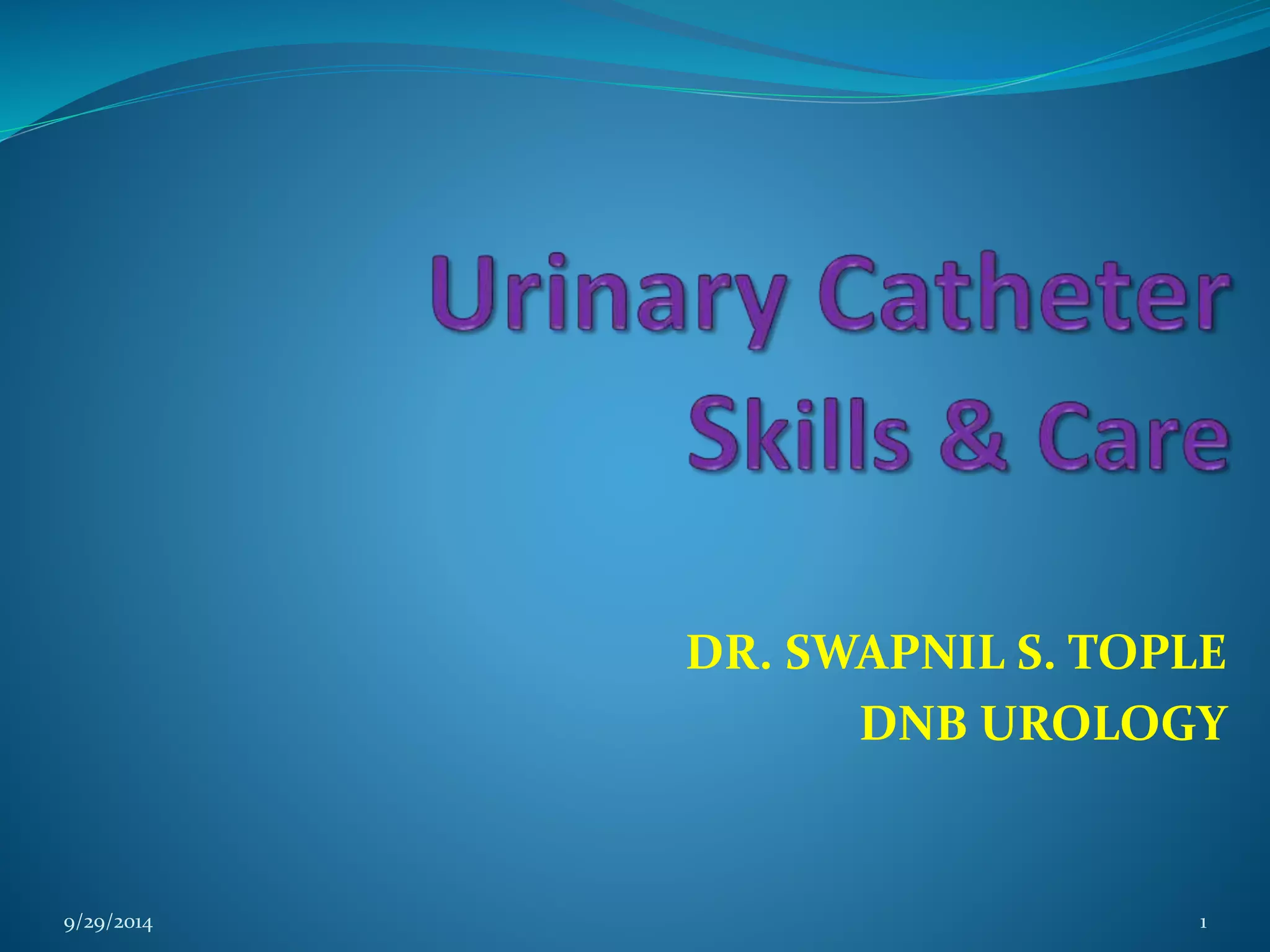 URINARY CATHETER SKILLS AND CARE: DR SWAPNIL TOPLE, DNB UROLOGY | PPTX