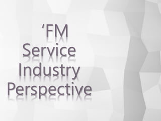 FM Service Industry Perspective | PPT
