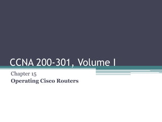 CCNA 200-301 Chapter 15 - Operating Cisco Routers.pptx
