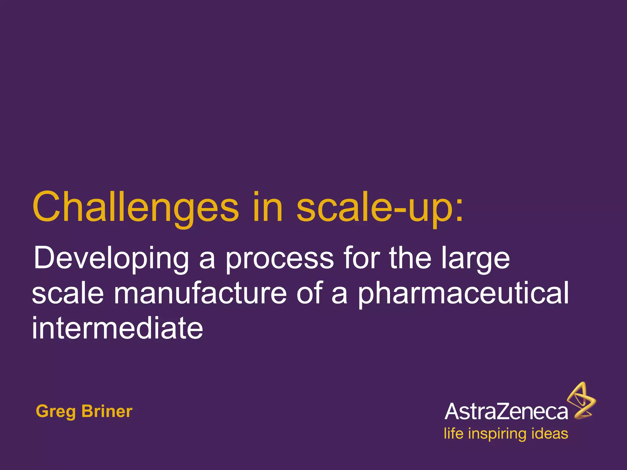 Challenges in Scale-Up: Developing a process for the large scale manufacture of a pharmaceutical ...