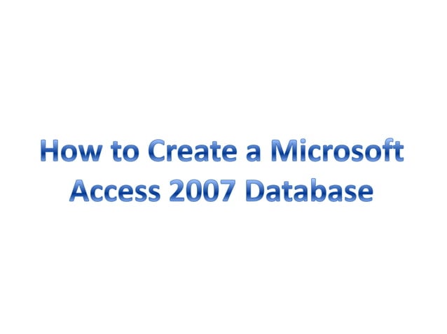 How to Create A Microsoft Access 2007 Database | PPT